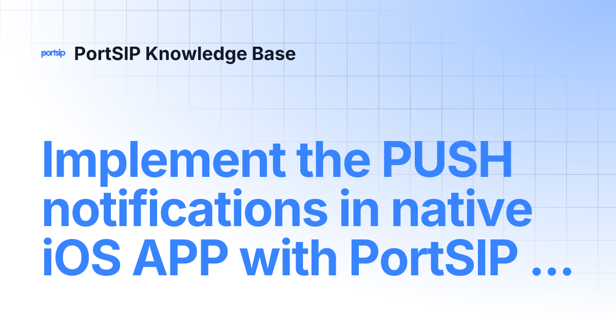 Implement the PUSH notifications in native iOS APP with PortSIP PBX 12.x | PortSIP Knowledge Base